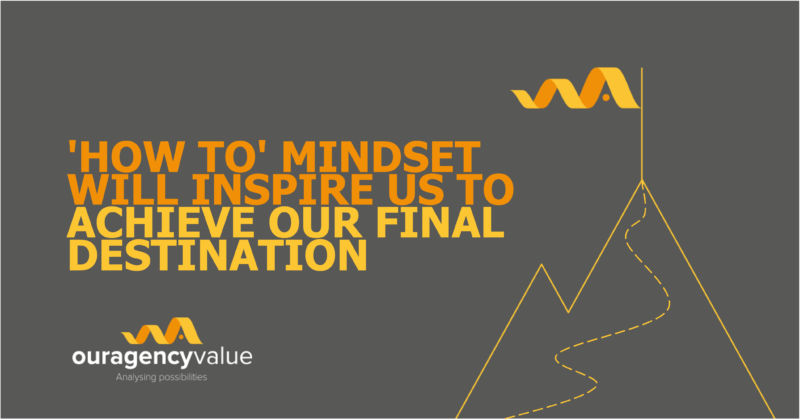 'How to' mindset will inspire us to achieve our final destination ...